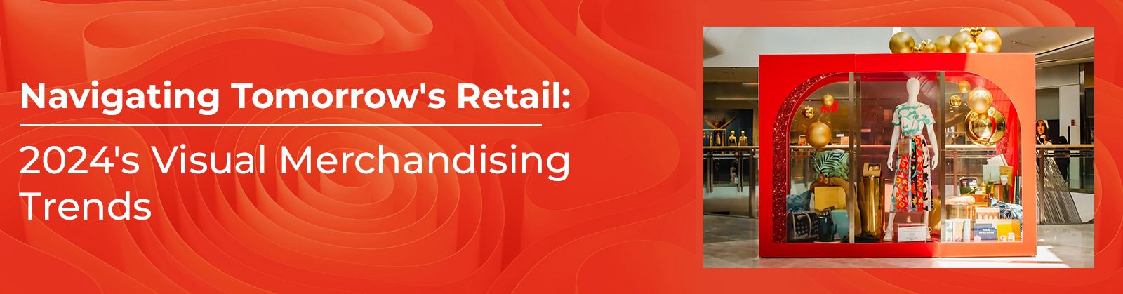 Navigating Tomorrow's Retail: 2024's Visual Merchandising Trends - Team ...